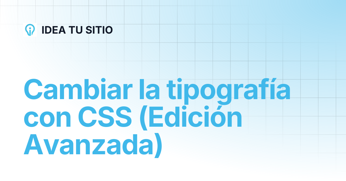 Cambiar la tipografía con CSS (Edición Avanzada) | IDEA TU SITIO